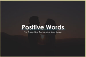 45 Positive Words To Describe Someone You Love - Blogkiat